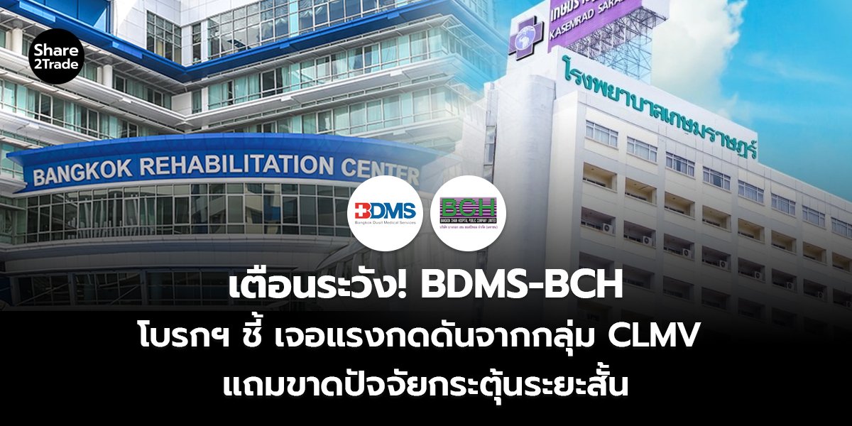 เตือนระวัง! BDMS-BCH โบรกฯ ชี้ เจอแรงกดดันจากกลุ่ม CLMV แถมขาดปัจจัย ...